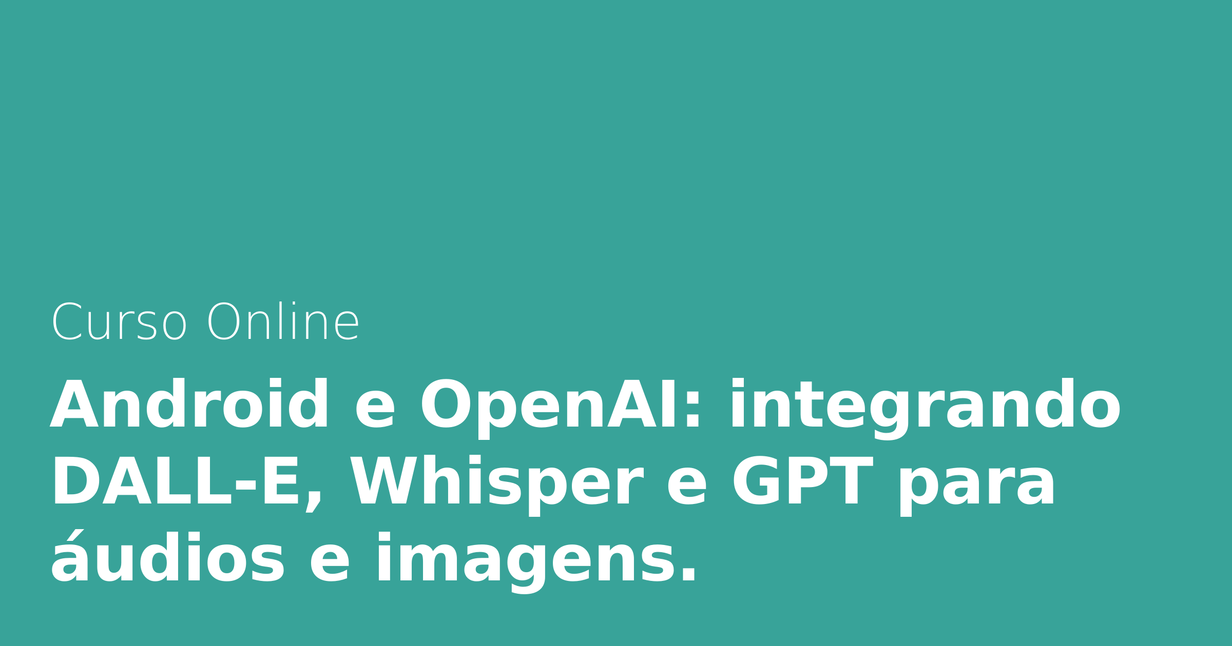 Curso Online Android e OpenAI: integrando DALL-E, Whisper e GPT para áudios e imagens. | Alura