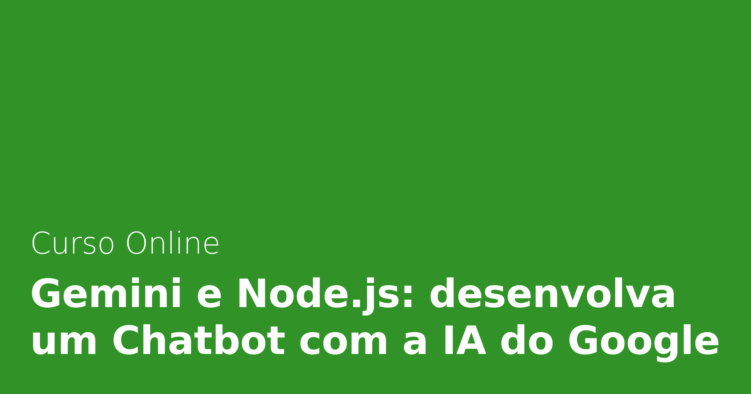 Curso Online Gemini e Node.js: desenvolva um Chatbot com a IA do Google ... Curso Online Gemini e Node.js: desenvolva um Chatbot com a IA do Google ...