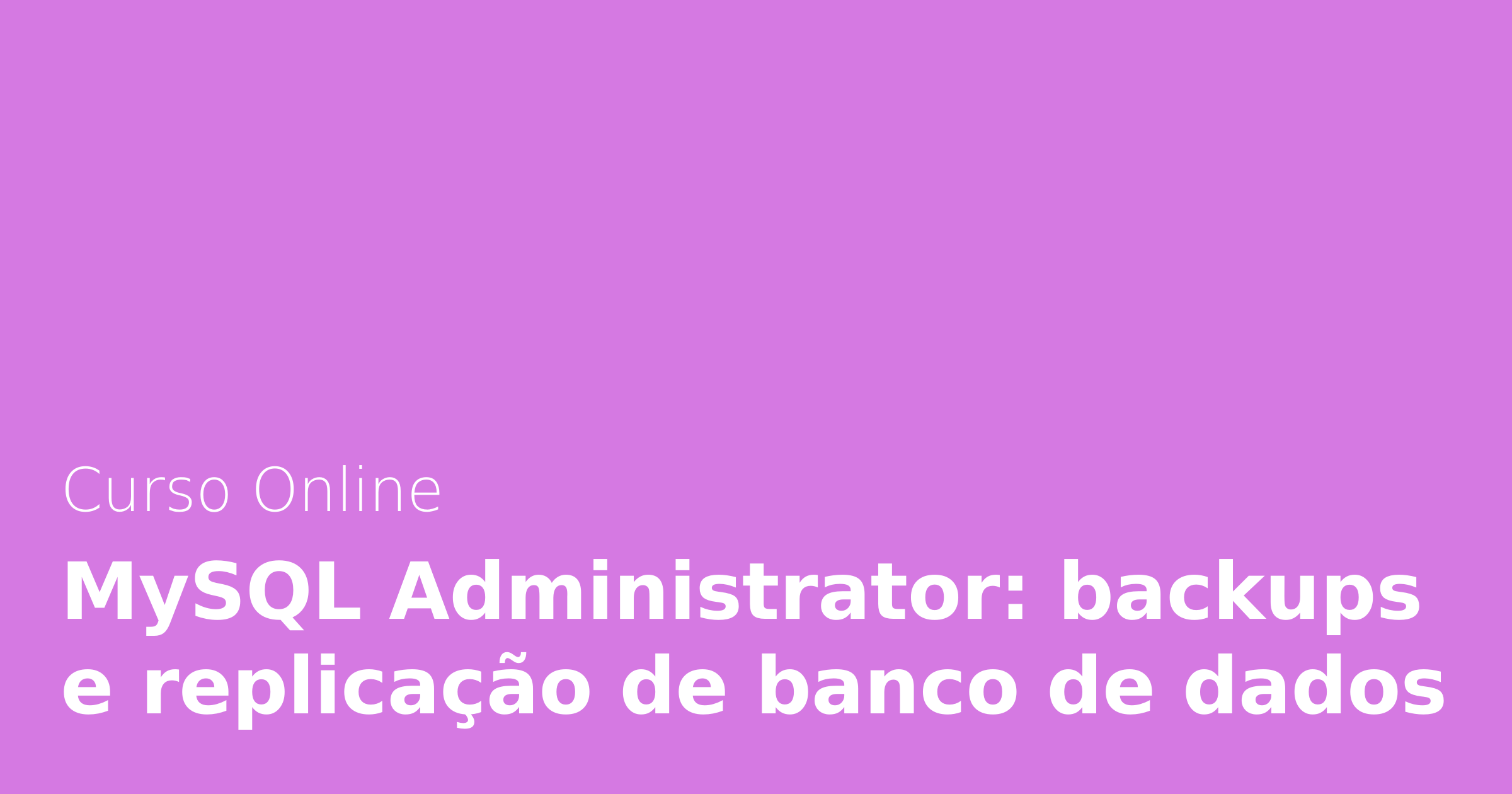 Curso Online MySQL Administrator: backups e replicação de banco de ...