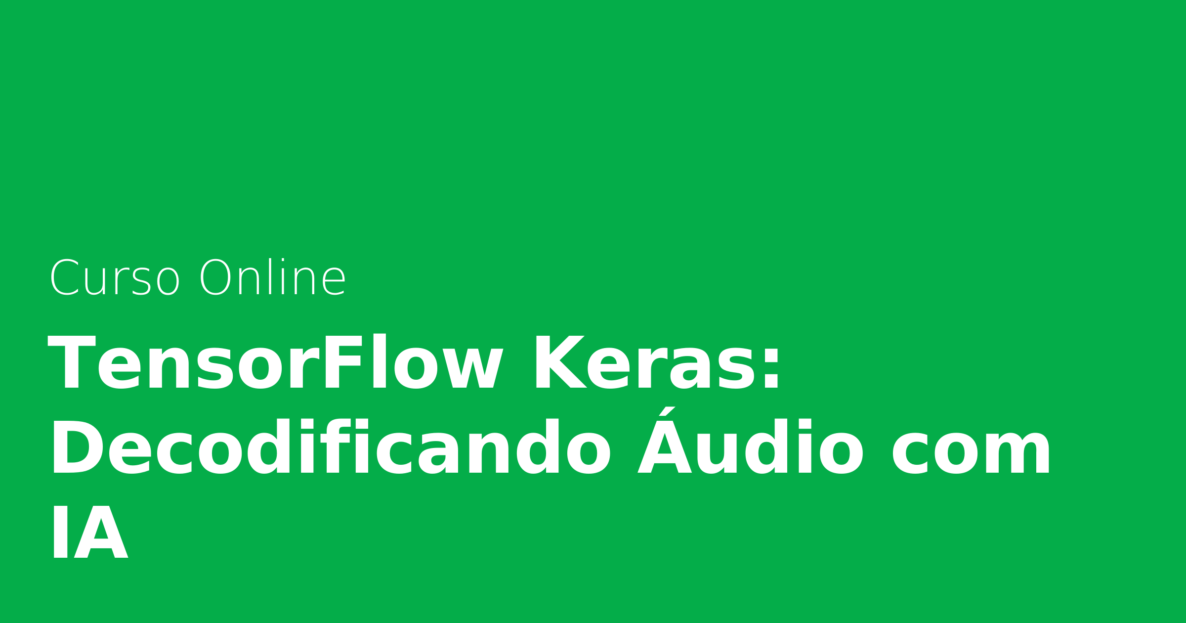 Curso Online TensorFlow Keras: Decodificando Áudio com IA | Alura