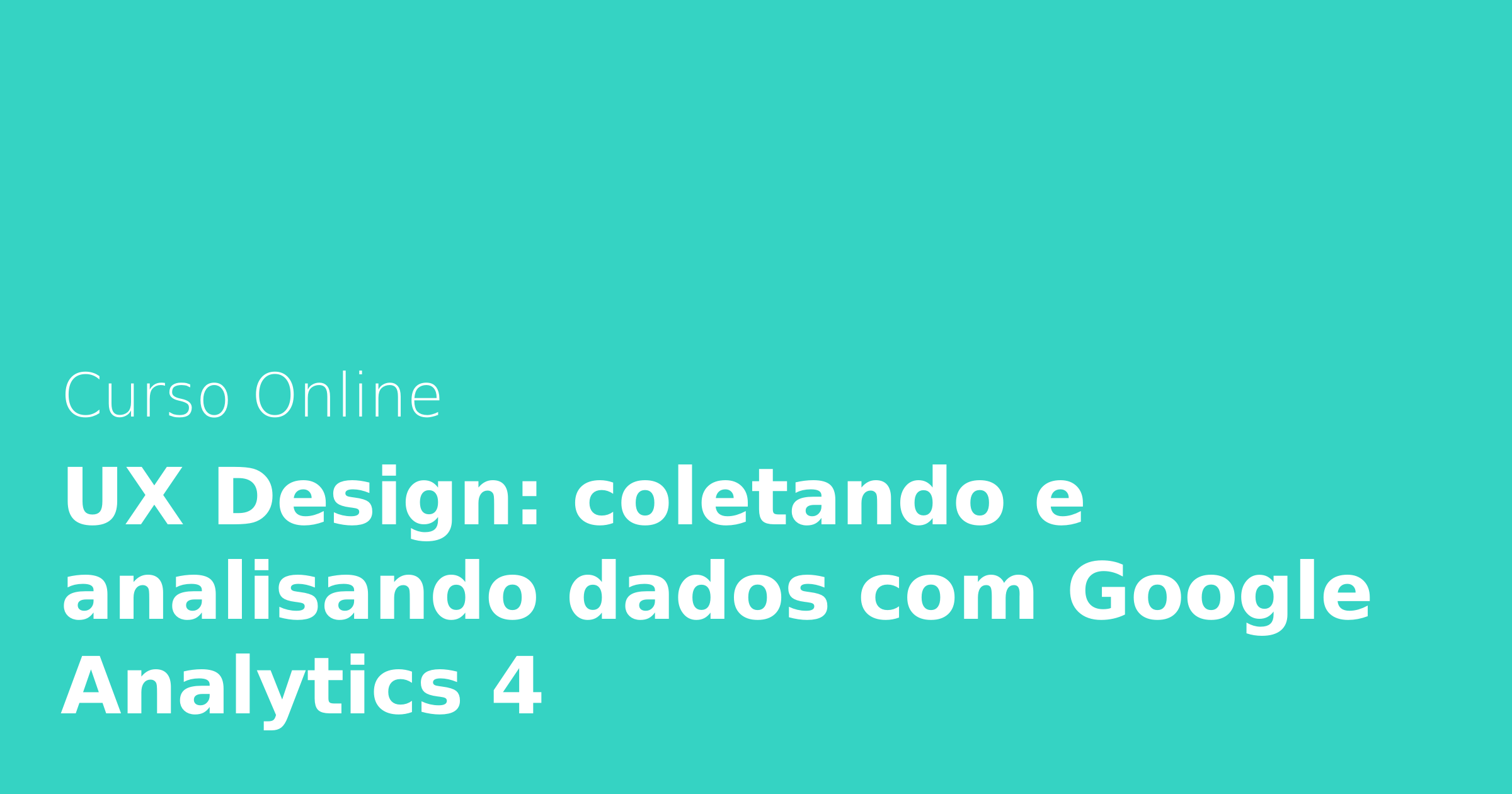 Curso Online UX Design: coletando e analisando dados com Google Analytics 4 | Alura