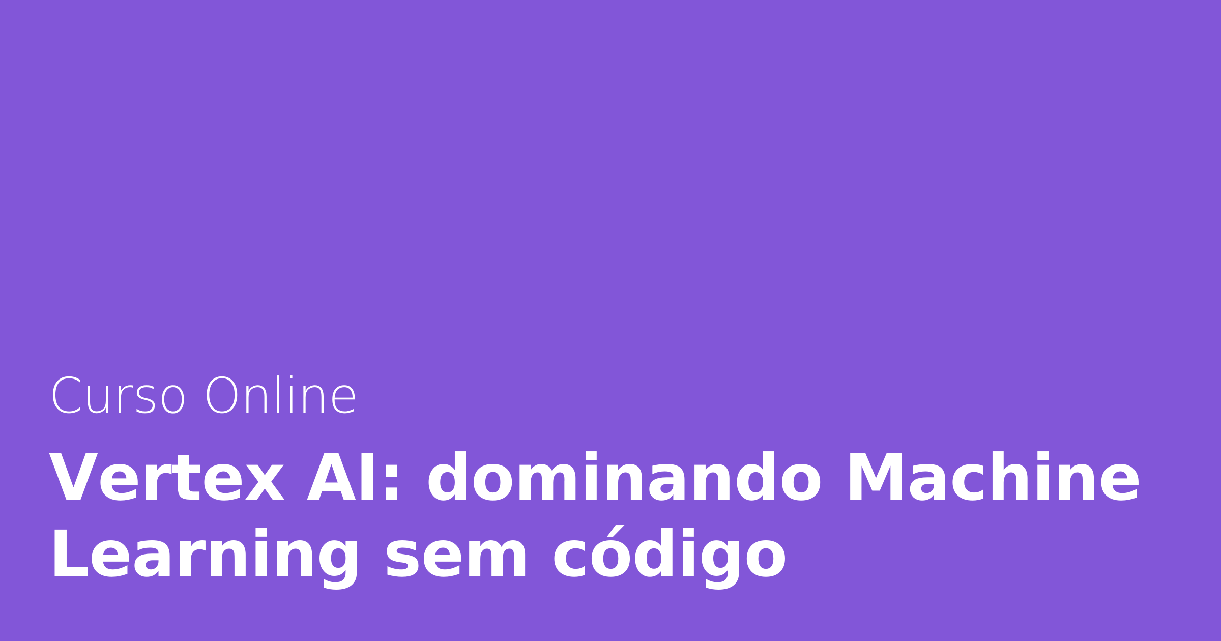 Vertex AI: dominando Machine Learning sem código | Alura